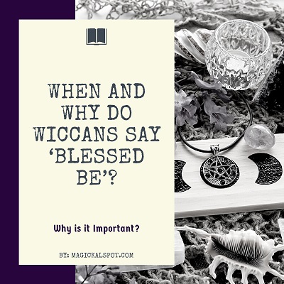 When and Why do Wiccans say ‘Blessed Be’? (Why is it Important?)
